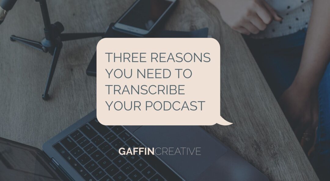 Three Reasons You Should Transcribe Your Podcast | Gaffin Creative