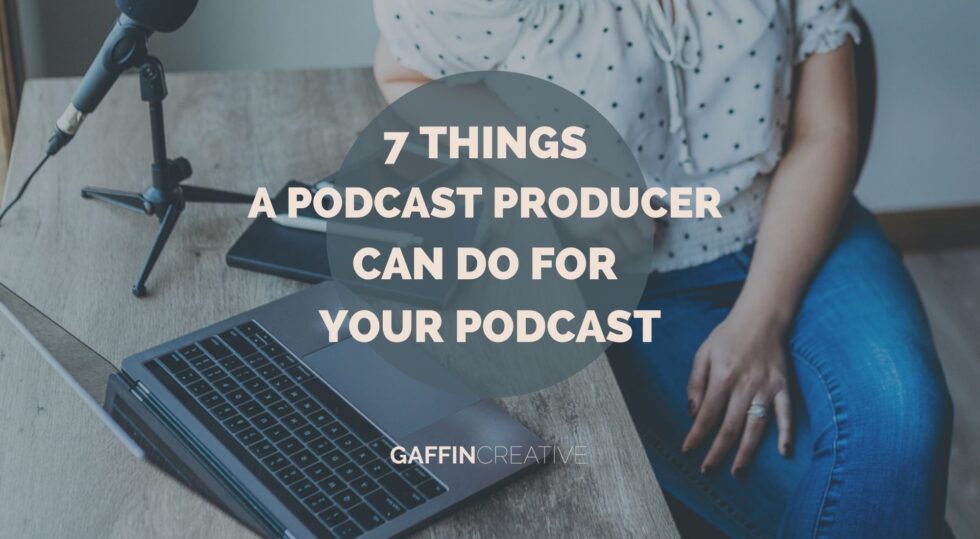 7 Things a Podcast Producer Can Do For Your Podcast | Gaffin Creative