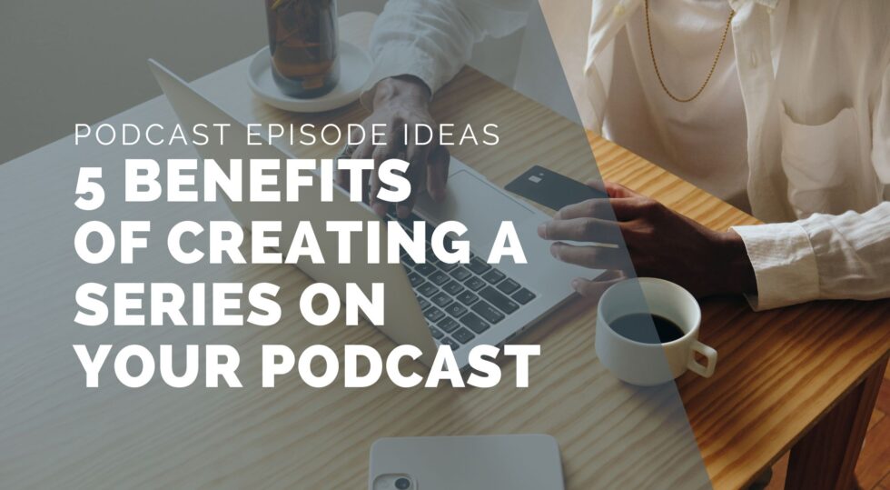 Podcast Episode Ideas: 5 Benefits of Creating a Series on Your Podcast ...